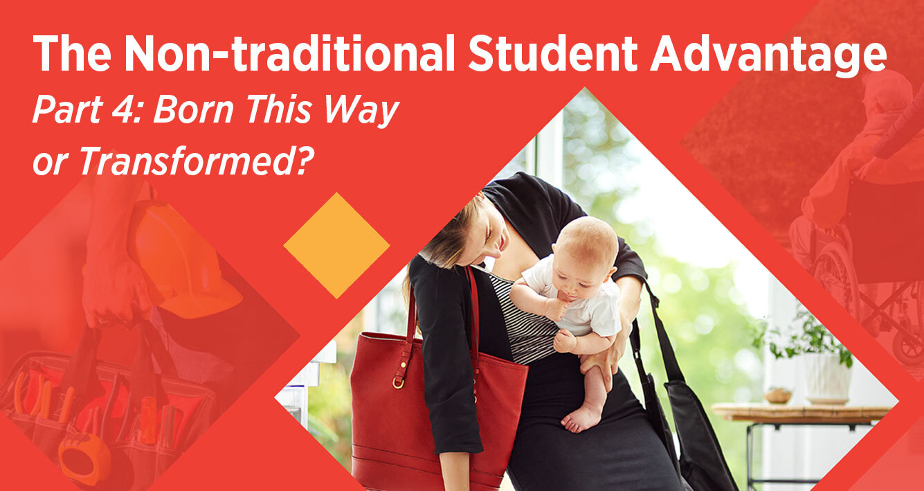 The Non-traditional Student Advantage Part 4: Born This Way or Transformed?
